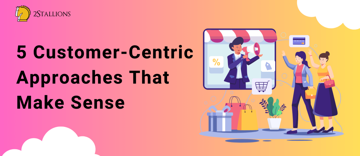 5 Customer-Centric Approaches That Makes Sense | 2Stallions