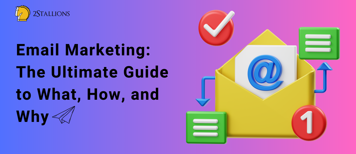 Email Marketing: The Ultimate Guide to What, How, and Why | 2Stallions