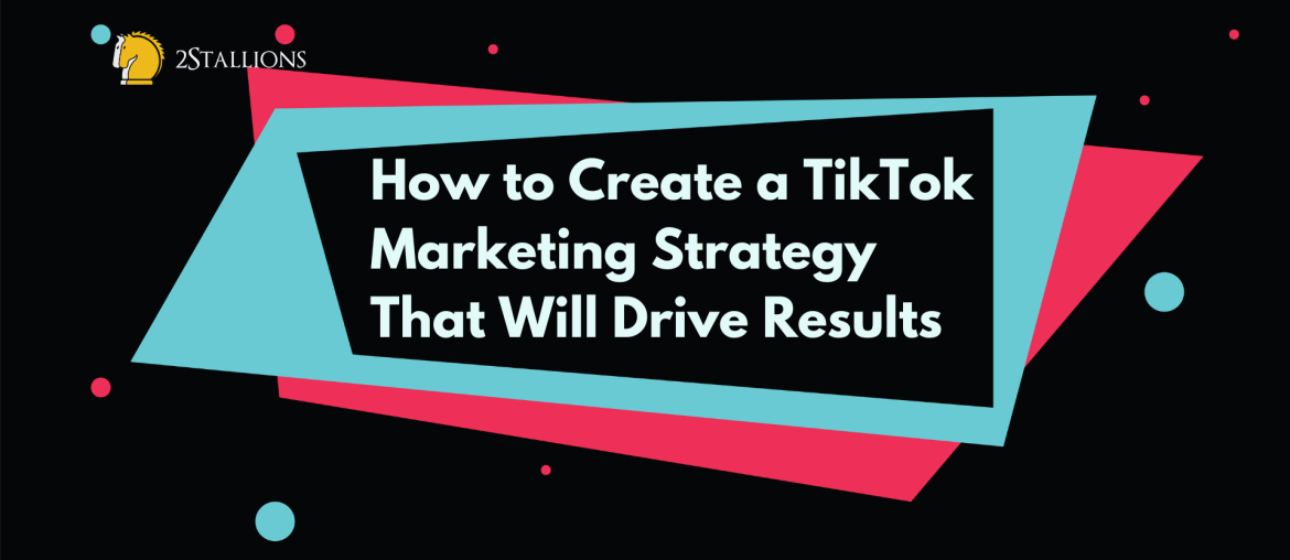 How to Create a TikTok Marketing Strategy That Will Drive Results | 2Stallions