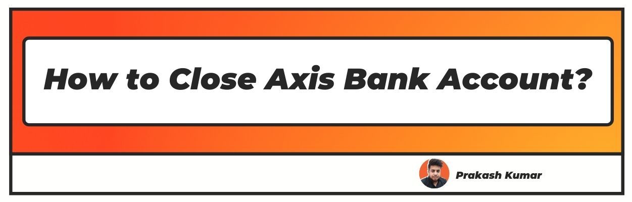 How To Close Axis Bank Account Close Axis Bank Account Online 