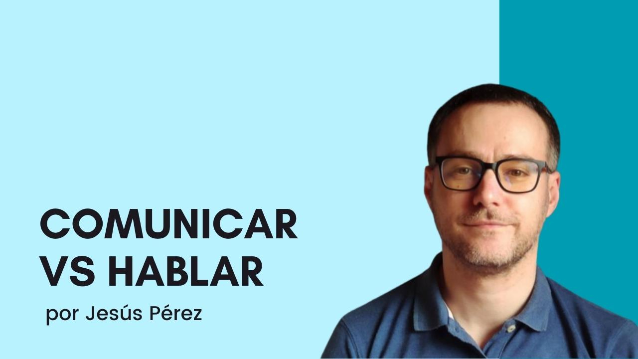 Claves para empezar a comunicar y dejar de hablar, por Jesús Pérez - No ...