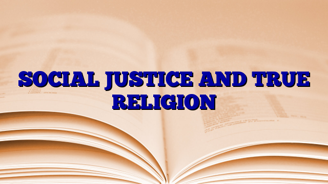 SOCIAL JUSTICE AND TRUE RELIGION | Austintommy.com.ng