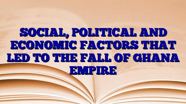 SOCIAL, POLITICAL AND ECONOMIC FACTORS THAT LED TO THE FALL OF GHANA ...